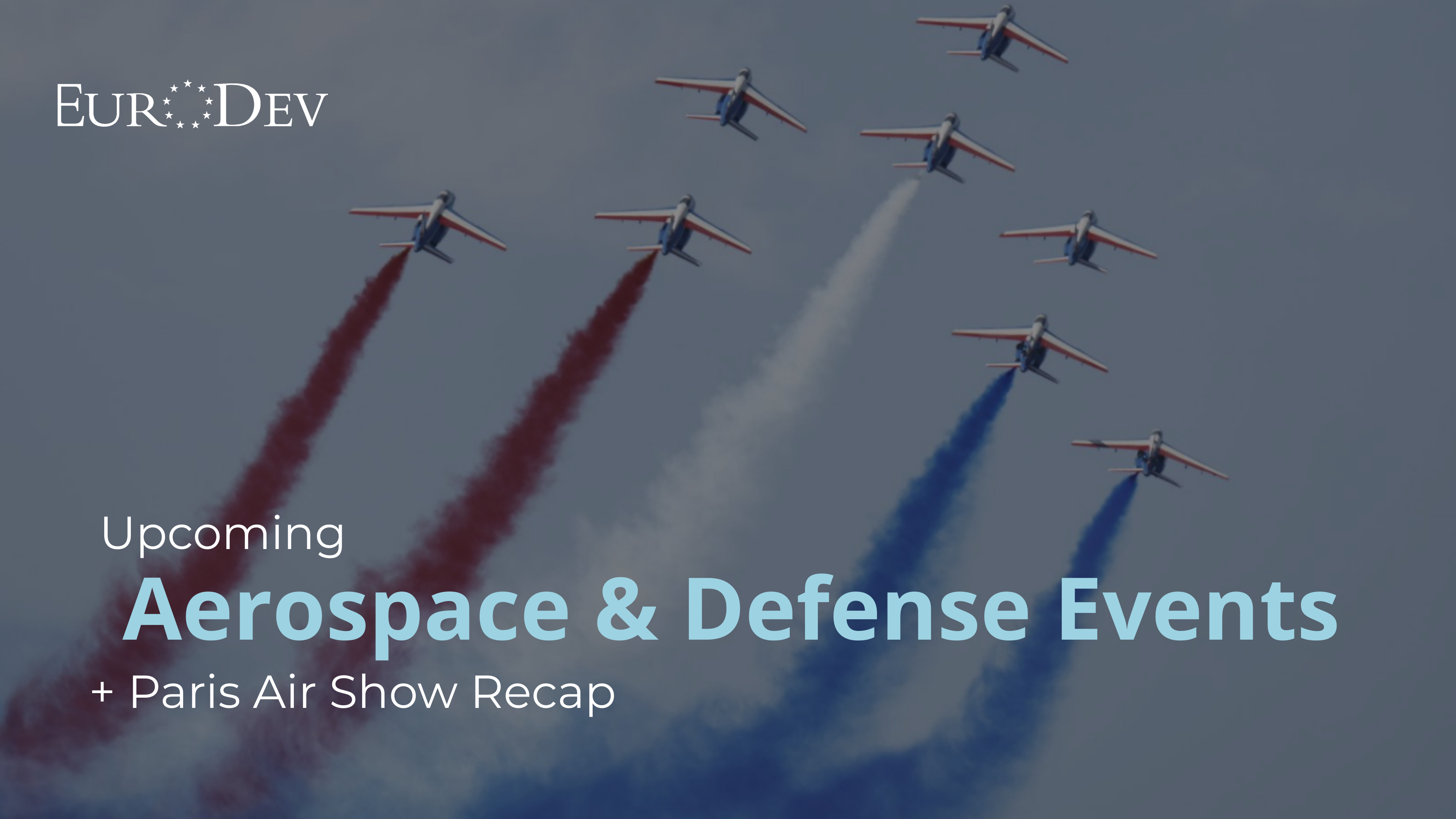 Upcoming Aerospace & Defense Events + Paris Air Show Recap